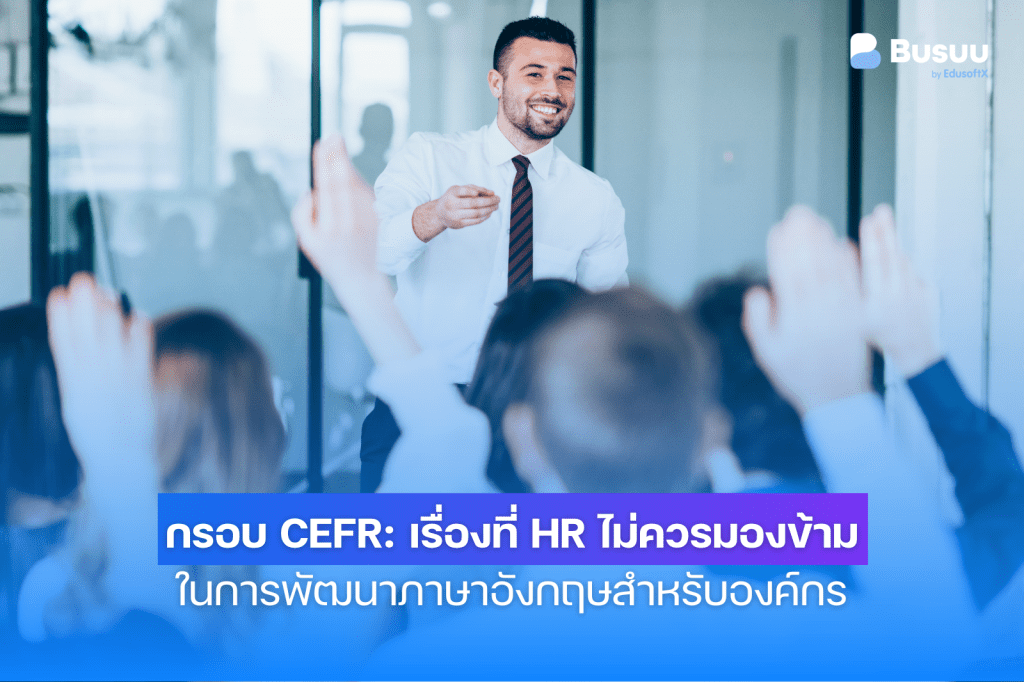 กรอบ CEFR: เรื่องที่ HR ไม่ควรมองข้ามในการพัฒนาภาษาอังกฤษ - EdusoftX